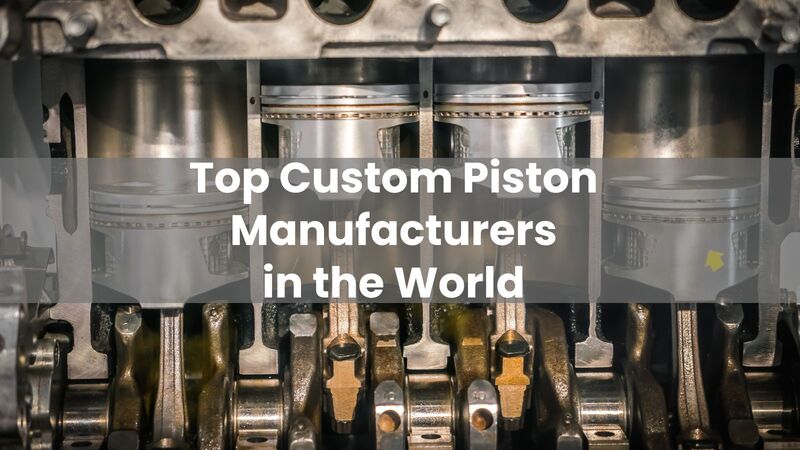 Top 10 Custom Piston Manufacturers in 2024